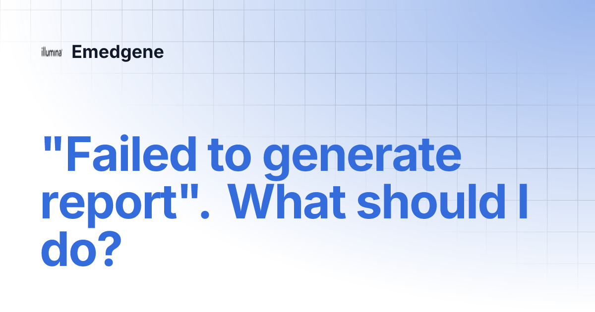 "Failed to generate report". What should I do? | Emedgene